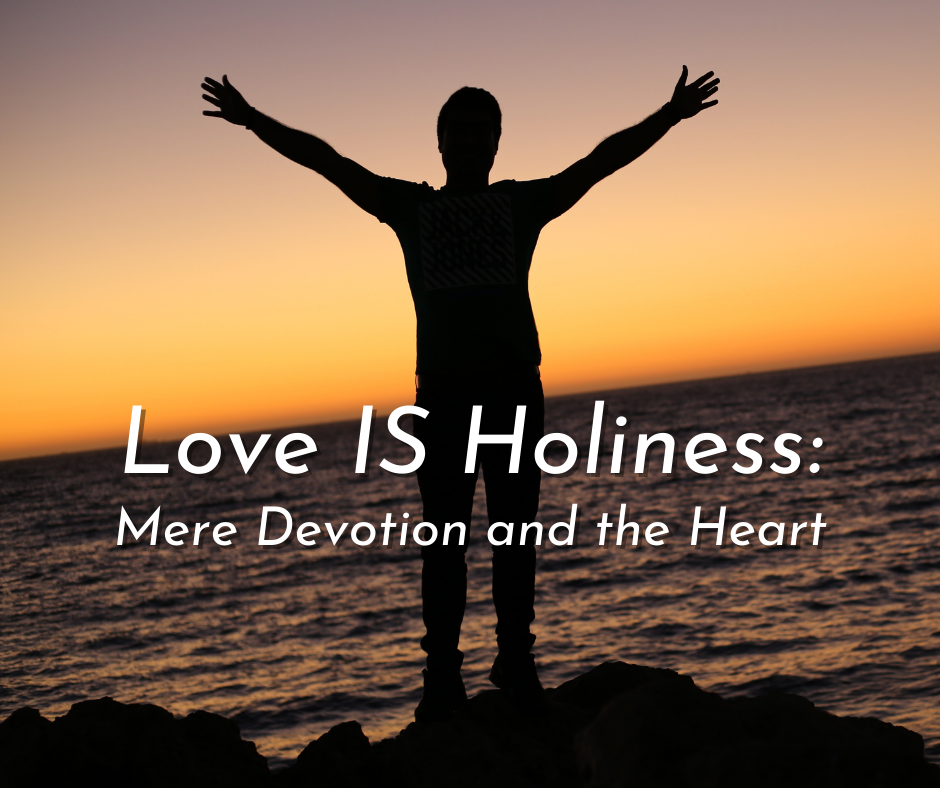 Love IS Holiness: Mere Devotion and the Heart – The Kingdom Outpost